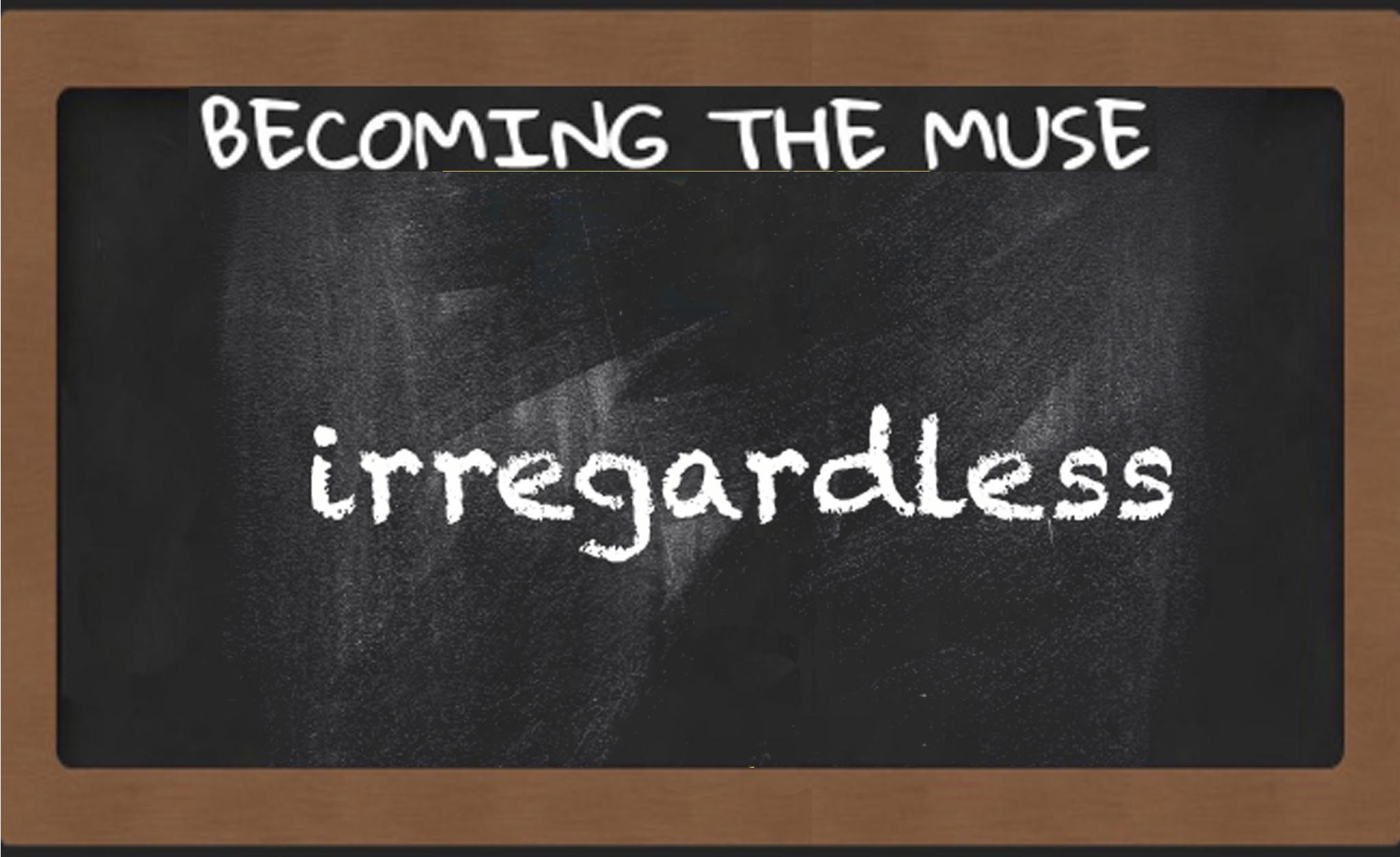 Of Irregardless – Becoming The Muse